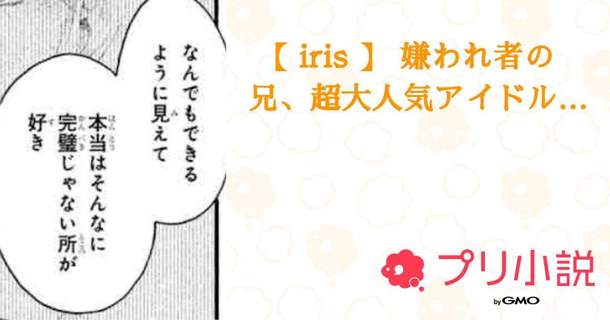 第14話：# 14 .（ 【 iris 】 嫌われ者の兄、超大人気アイドルでした ！？）｜無料スマホ夢小説ならプリ小説 byGMO